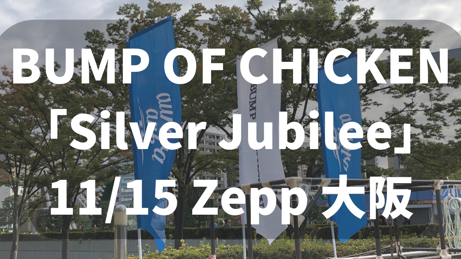 【セトリネタバレ】11/15 大阪公演② BUMP OF CHICKEN「Silver Jubilee」Zepp Osaka Bayside ...